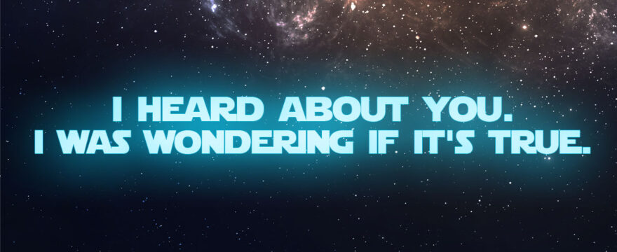 I heard about you. I was wondering if it’s true.